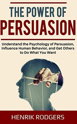 The Power of Persuasion: Understand the Psychology of Persuasion ...
