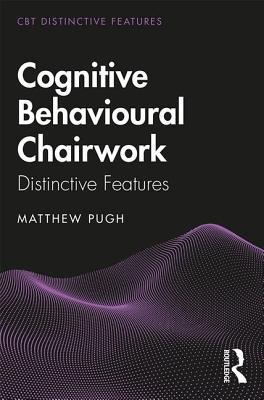 Cognitive Behavioural Chairwork: Distinctive Features by Matthew Pugh ...