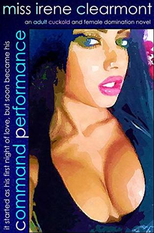 Command Performance : An ADULT Cuckold & Female Domination Novel by Irene Clearmont | Goodreads