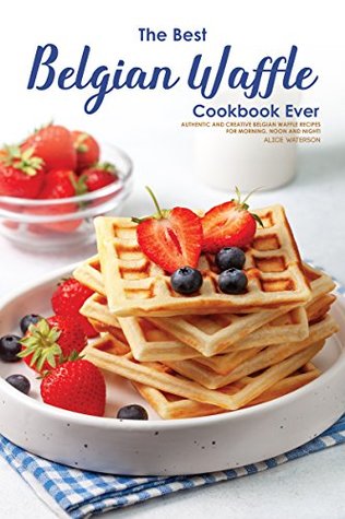 The Best Belgian Waffle Cookbook Ever: Authentic and Creative Belgian ...