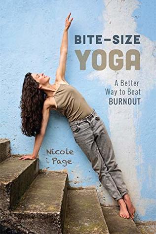 Bite-Size Yoga: A Better Way to Beat Burnout by Nicole Page | Goodreads