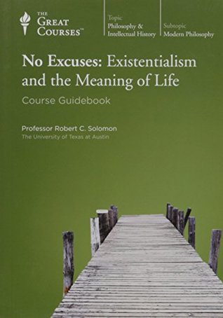 No Excuses: Existentialism and the Meaning of Life by Robert Soloman ...