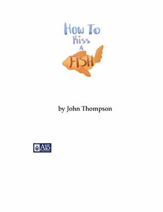 How To Kiss A Fish by John Thompson | Goodreads
