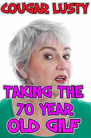 Taking the 70 year old gilf by Cougar Lusty | Goodreads