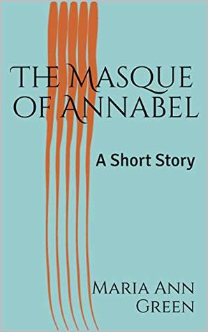 The Masque of Annabel: A Short Story by Maria Ann Green | Goodreads