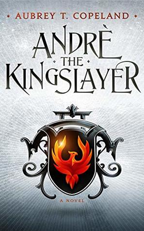 André, the Kingslayer by Aubrey T Copeland | Goodreads