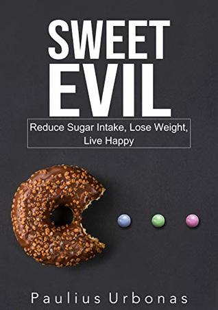 Sweet Evil: Reduce Sugar Intake, Lose Weight, Live Happy by Paulius ...
