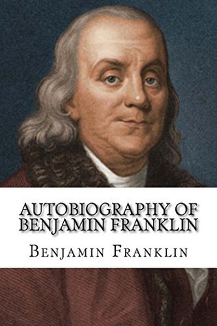 Autobiography of Benjamin Franklin by Benjamin Franklin | Goodreads