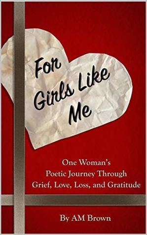 For Girls Like Me: One Woman’s Poetic Journey Through Grief, Love, Loss ...