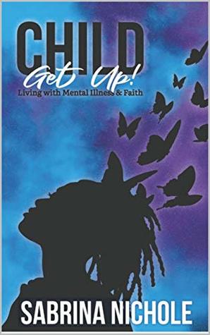 Child, Get Up: Living with Mental Illness and Faith by Sabrina Nichole ...