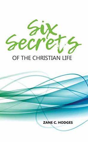 Six Secrets of the Christian Life by Zane C. Hodges | Goodreads