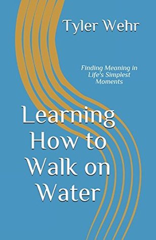 Learning How to Walk on Water: Finding Meaning in Life's Simplest ...