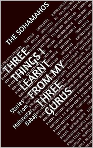 Three Things I Learnt From My Three Gurus: Stories From Mahavatar ...