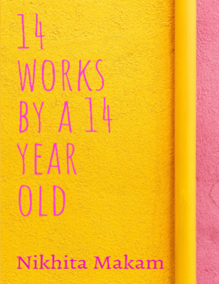 14 Works By a 14 Year Old by Nikhita Makam | Goodreads