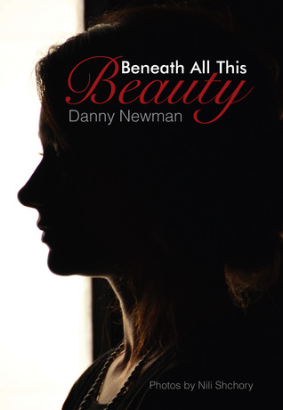 Beneath all this Beauty - Poems and Photographs by Danny Newman | Goodreads