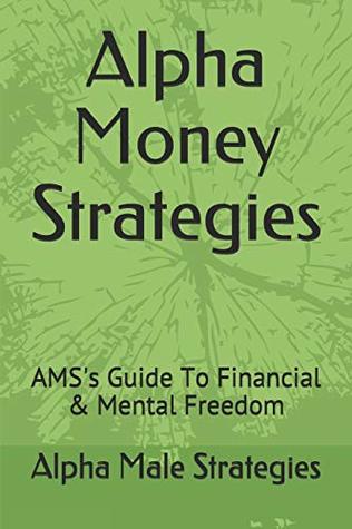 Alpha Money Strategies: AMS's Guide To Financial & Mental Freedom by ...