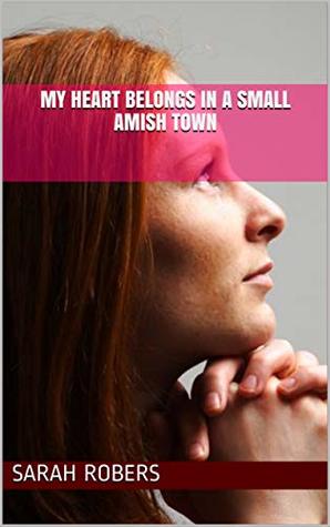 My Heart Belongs In A Small Amish Town by Sarah Robers | Goodreads