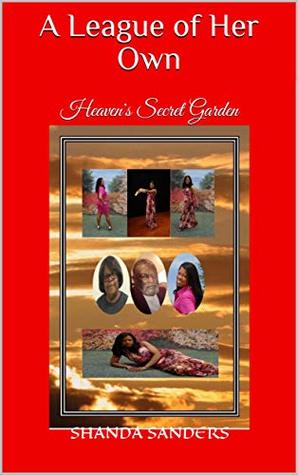 A League of Her Own: Heaven's Secret Garden by Shanda Sanders | Goodreads