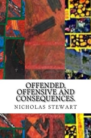 Offended, offensive and consequences. by Nicholas Andrew Stewart ...