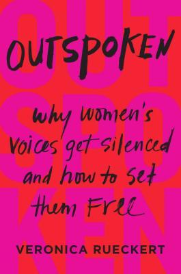 Outspoken: Why Women's Voices Get Silenced and How to Set Them Free by ...