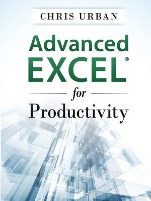 Advanced Excel for Productivity by Chris Urban | Goodreads
