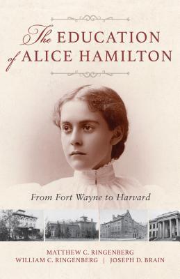 The Education of Alice Hamilton: From Fort Wayne to Harvard by Matthew ...