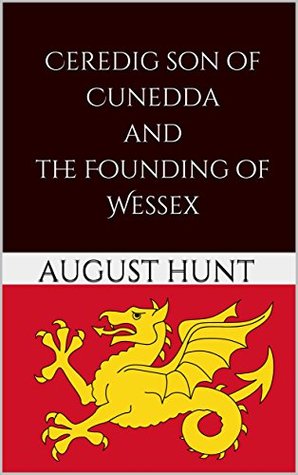 Ceredig son of Cunedda and the Founding of Wessex by August Hunt ...