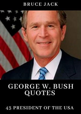 GEORGE W. BUSH QUOTES: 43 PRESIDENT OF THE USA by Bruce Jack | Goodreads