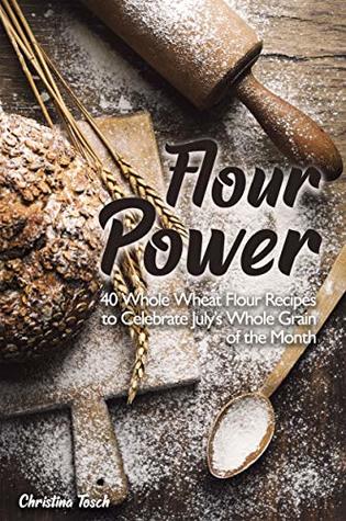 Flour Power: 40 Whole Wheat Flour Recipes to Celebrate July's Whole ...