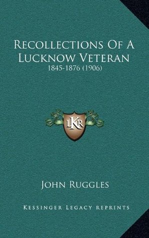 Recollections of a Lucknow Veteran: 1845-1876 by John Ruggles | Goodreads