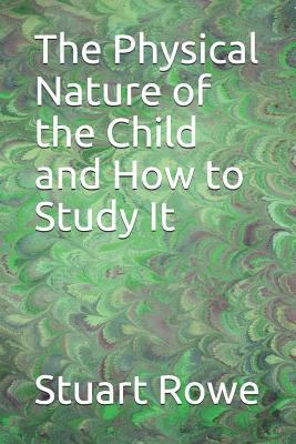 The Physical Nature of the Child and How to Study It by Stuart H. Rowe ...
