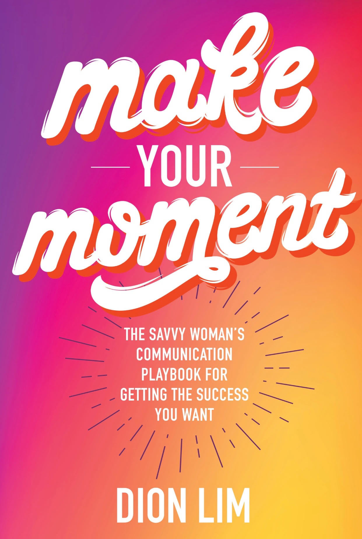 Make Your Moment: The Savvy Woman's Communication Playbook For Getting ...
