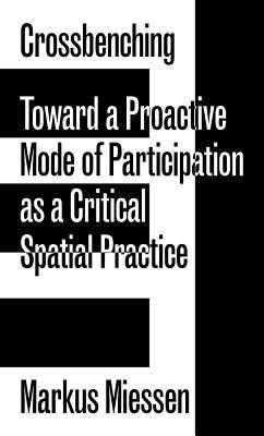 Crossbenching: Toward Participation As Critical Spatial Practice by Markus Miessen | Goodreads