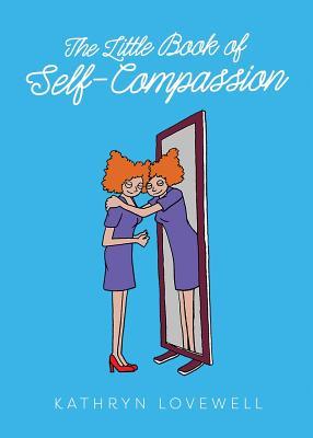 The Little Book of Self-Compassion: How to stop self-critism, start ...