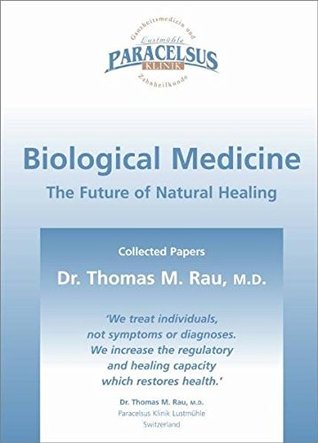 BIOLOGICAL MEDICINE: THE FUTURE OF NATURAL HEALING by Dr. Thomas Rau ...