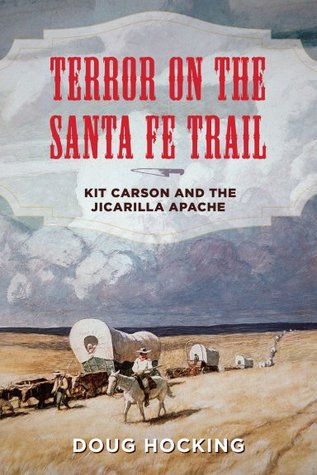 Terror on the Santa Fe Trail: Kit Carson and the Jicarilla Apache by Doug Hocking | Goodreads