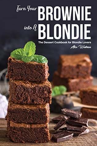 Turn Your Brownie into A Blondie: The Dessert Cookbook for Blondie ...