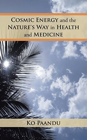 Cosmic Energy and the Nature's Way in Health and Medicine by Ko Paandu ...