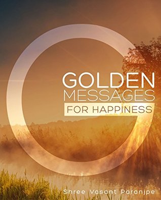 Golden Messages for Happiness by Shree Vasant Paranjpe | Goodreads