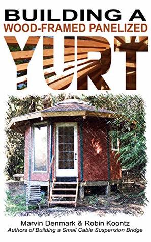 Building a Wood-Framed Panelized Yurt by Marvin Denmark | Goodreads