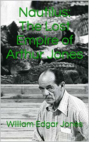 Nautilus: The Lost Empire of Arthur Jones by William Edgar Jones ...
