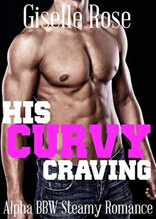 His Curvy Craving (Alpha BBW Steamy Romance) by Giselle Rose | Goodreads
