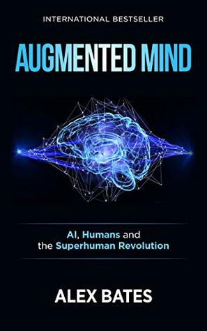Augmented Mind: AI, Humans and the Superhuman Revolution by Alex Bates ...