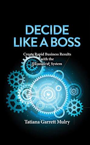 Decide Like a Boss: Create Rapid Business Results with the Steamwork ...