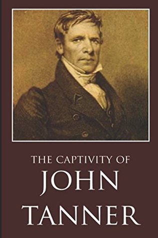The Captivity of John Tanner (Abridged, Annotated) by John Tanner | Goodreads