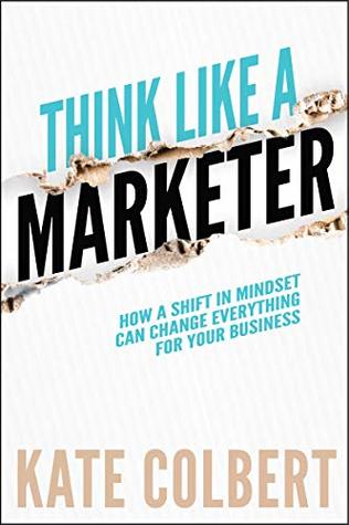 Think Like a Marketer: How a Shift in Mindset Can Change Everything for ...