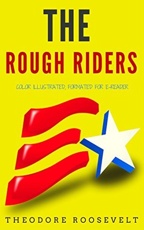 The Rough Riders: Color Illustrated, Formatted for E-Readers by ...