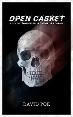 Open Casket: A Collection of Short Horror Stories by David Poe | Goodreads