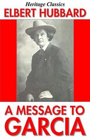 A Message to Garcia (Heritage Classics) by Elbert Hubbard | Goodreads