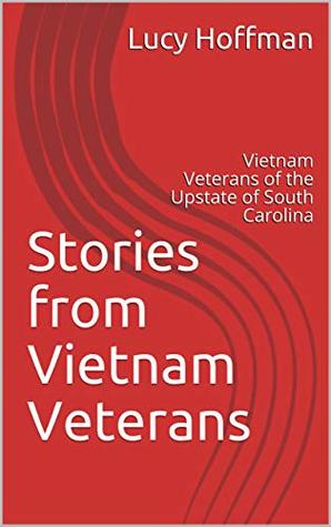 Stories from Vietnam Veterans: Vietnam Veterans of the Upstate of South Carolina by Lucy Hoffman ...